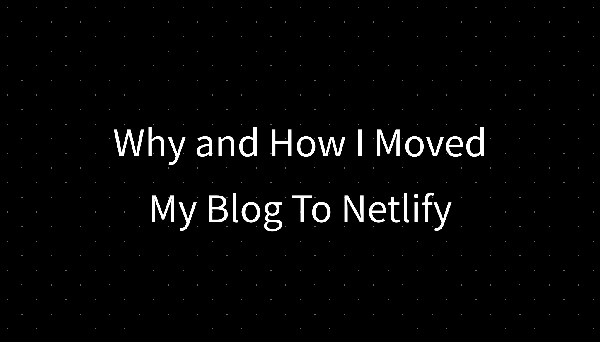Why and How I Moved My Blog To Netlify Why and How I Moved My Blog To Netlify